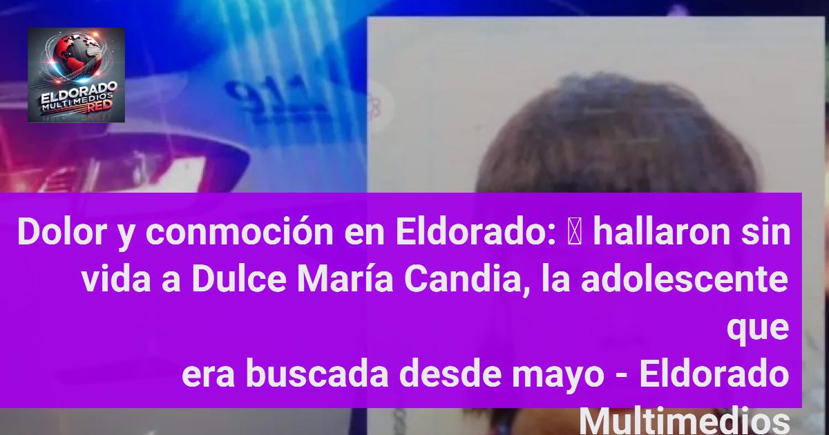 Dolor y conmoción en Eldorado: ⚫ hallaron sin vida a Dulce María Candia ...