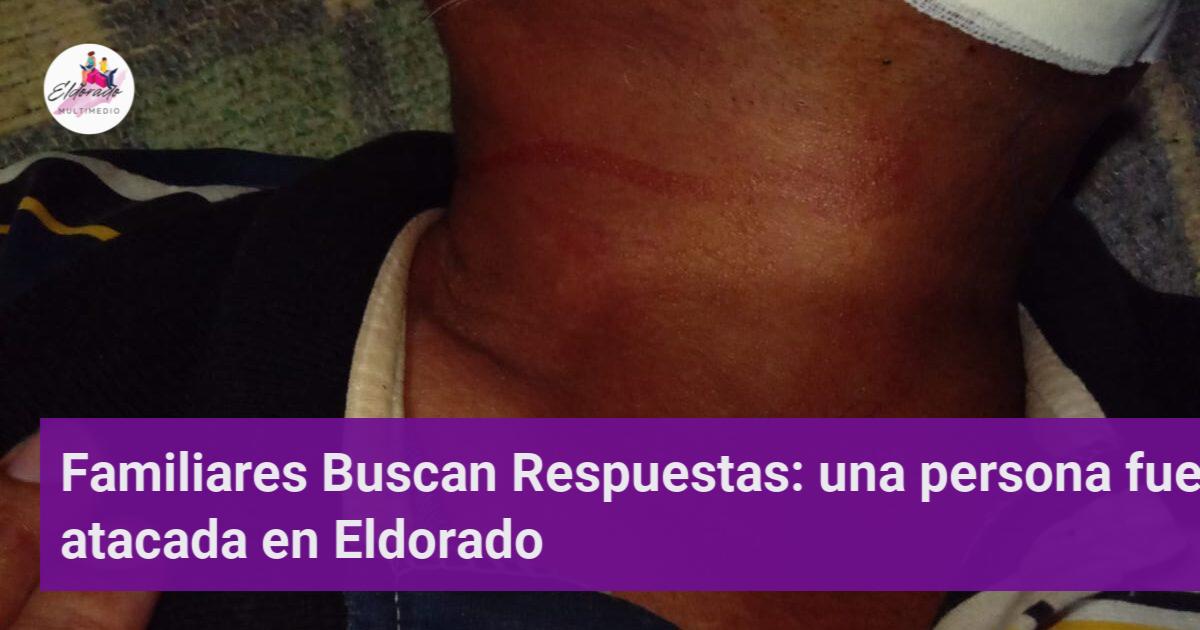 Familiares Buscan Respuestas: una persona fue atacada en Eldorado ...